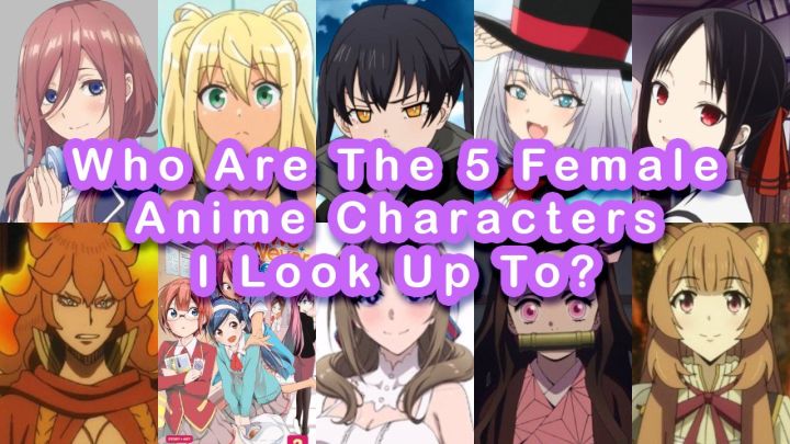 5 Female Anime Characters I Look Up To – AzuraCub